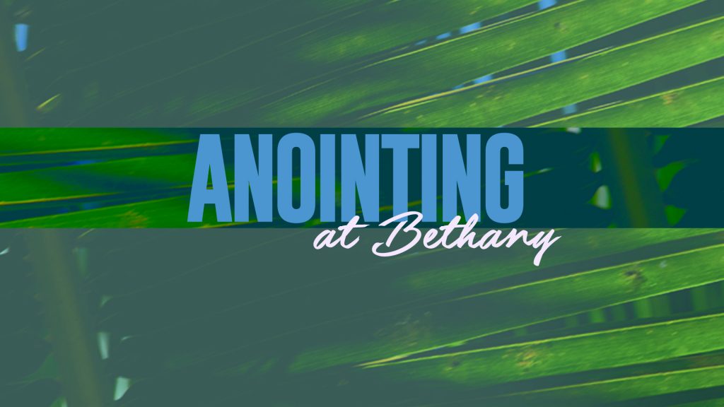 Anointing at Bethany – Life Song Church